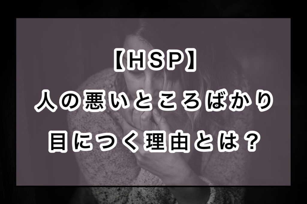 【HSP】人の悪いところばかり目につく理由とは？対処法6つ | のどかびより